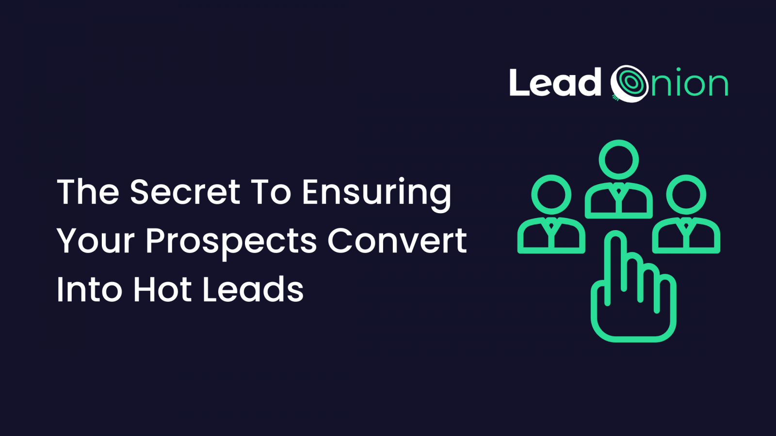 The Secret To Ensuring Your Prospects Convert Into Hot Leads